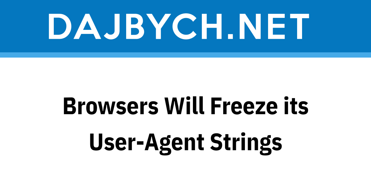 Browsers Will Freeze its User-Agent Strings - Dajbych’s blog about .NET