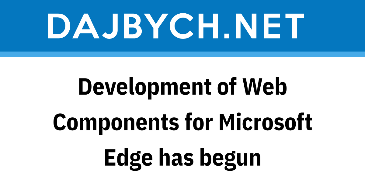 Development of Web Components for Microsoft Edge has begun - Dajbych’s blog about .NET