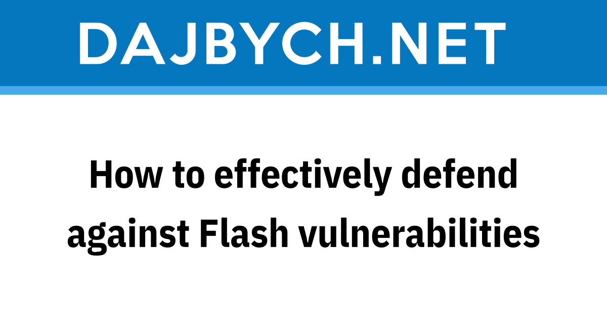 How to effectively defend against Flash vulnerabilities - Dajbych’s ...