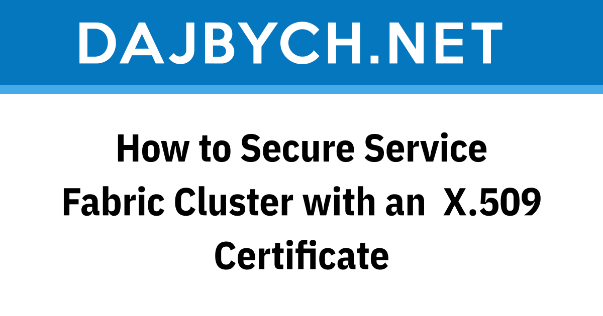 How to Secure Service Fabric Cluster with an X.509 Certificate - Dajbych’s blog about .NET