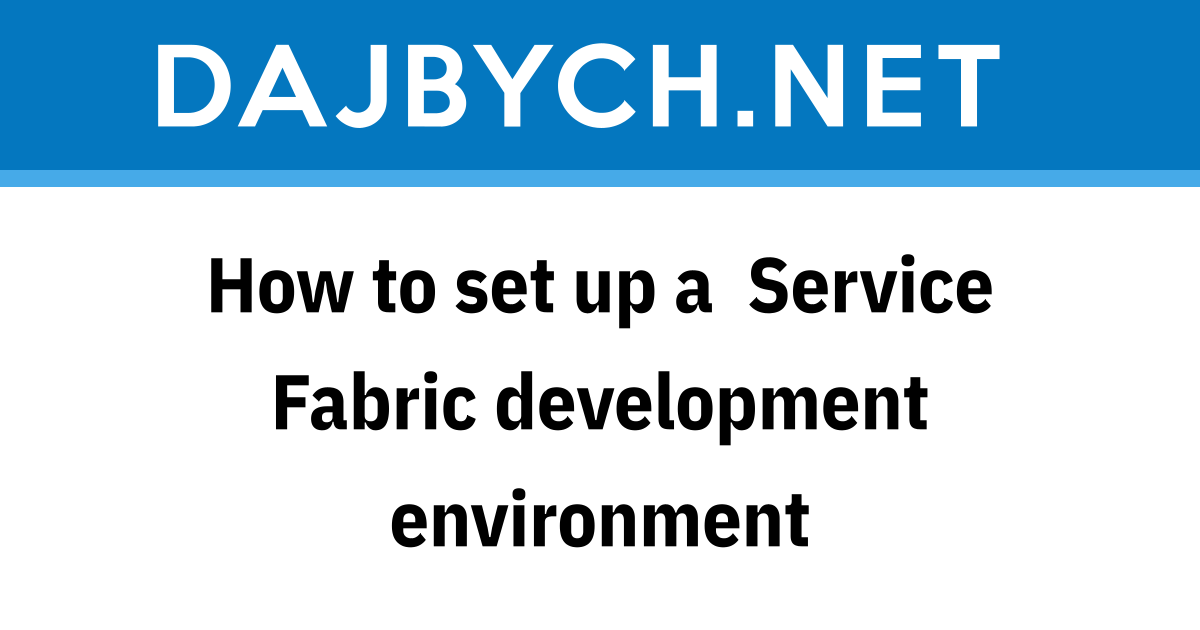 How to set up a Service Fabric development environment - Dajbych’s blog ...