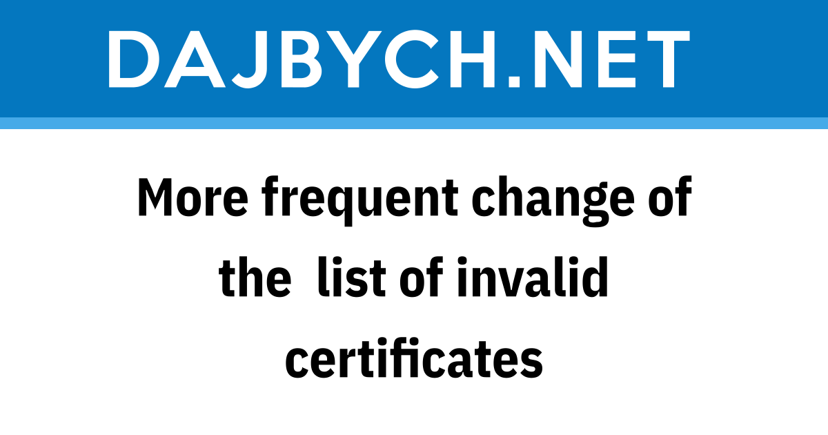 More frequent change of the list of invalid certificates - Dajbych’s ...
