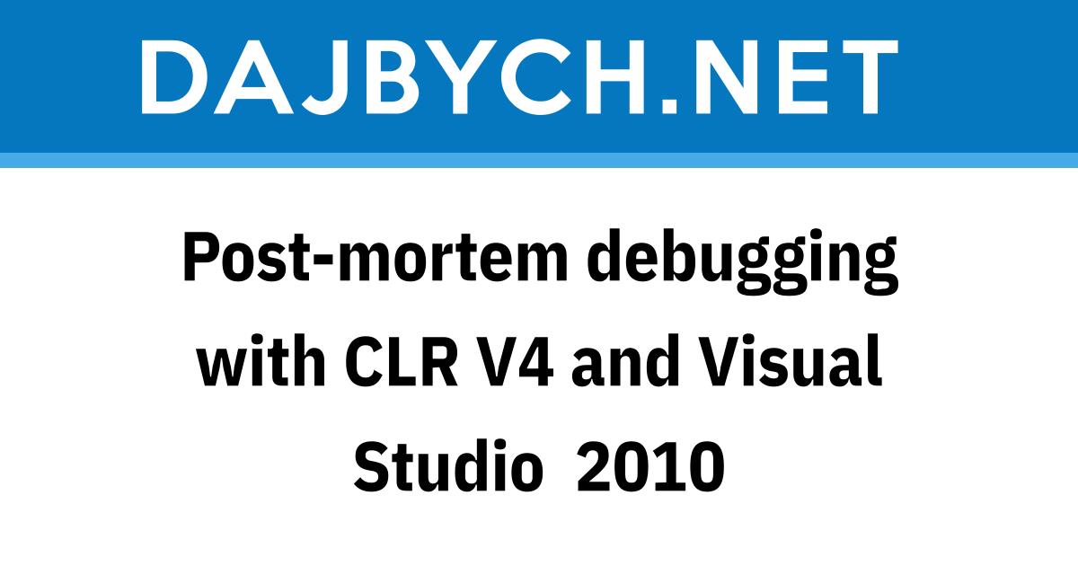 Post-mortem debugging with CLR V4 and Visual Studio 2010 - Dajbych’s blog about .NET