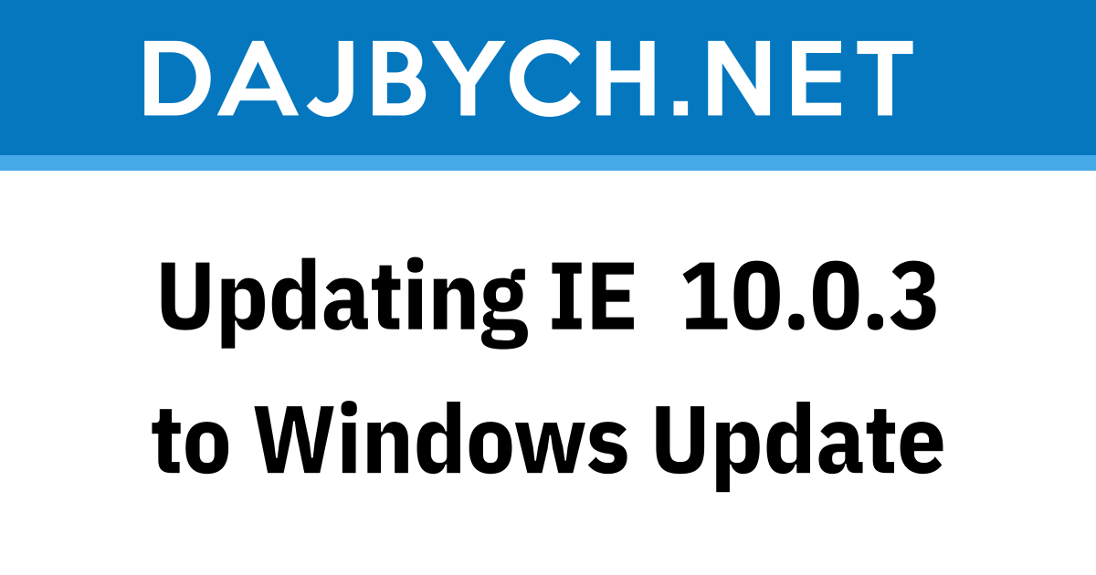 Updating IE 10.0.3 to Windows Update - Dajbych’s blog about .NET