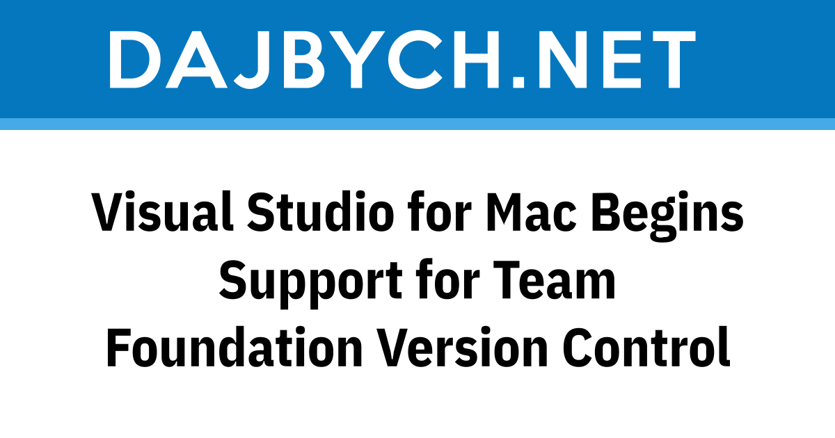 Visual Studio for Mac Begins Support for Team Foundation Version ...