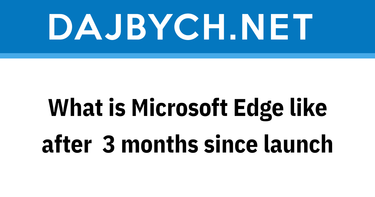 What is Microsoft Edge like after 3 months since launch - Dajbych’s ...