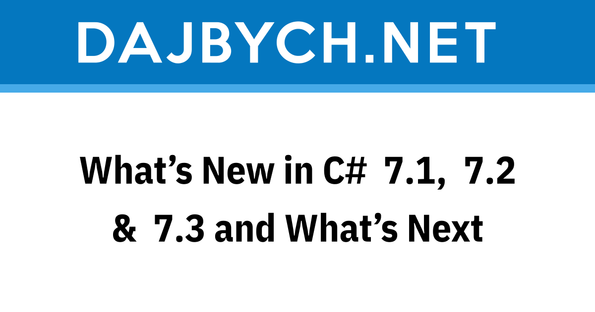 What’s New in C# 7.1, 7.2 & 7.3 and What’s Next - Dajbych’s blog about .NET